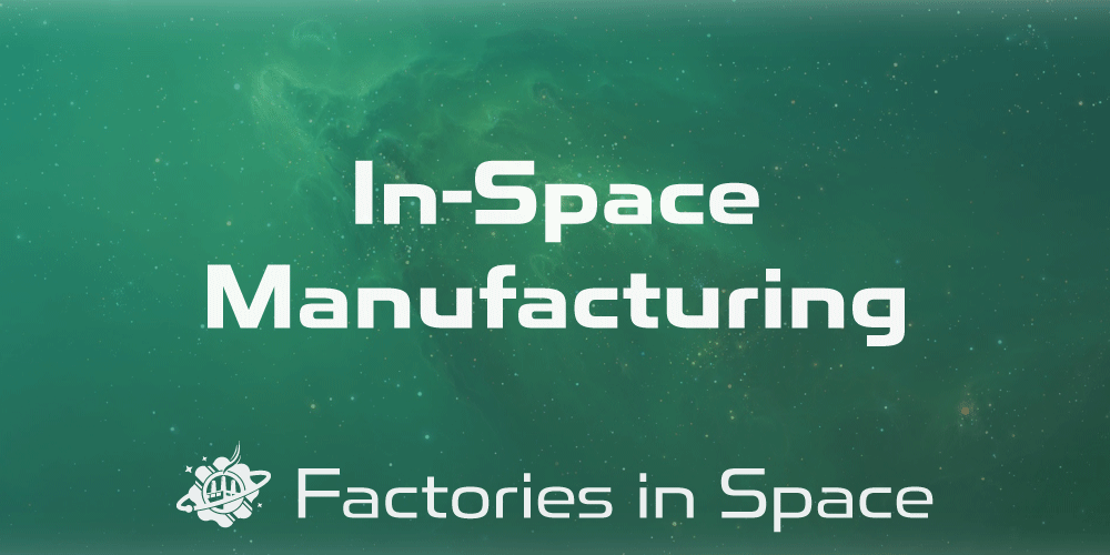 In-Space Manufacturing - Factories in Space